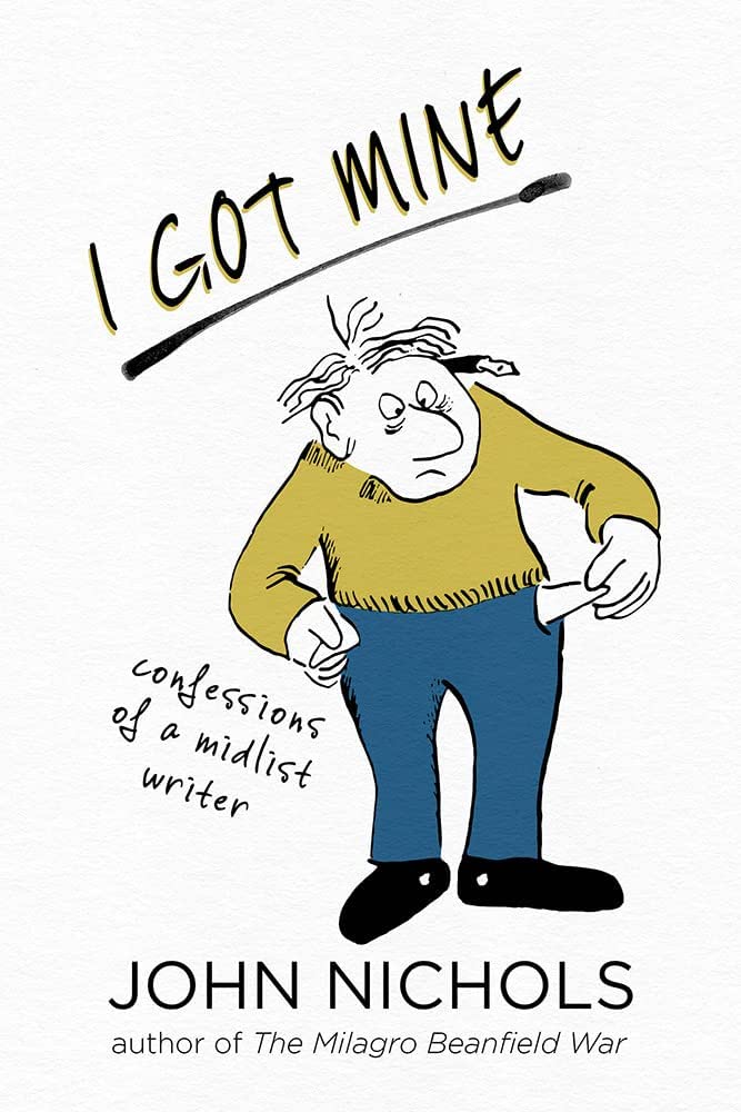 John Nichols, I Got Mine: Confessions of a Midlist Writer (Albuquerque ...